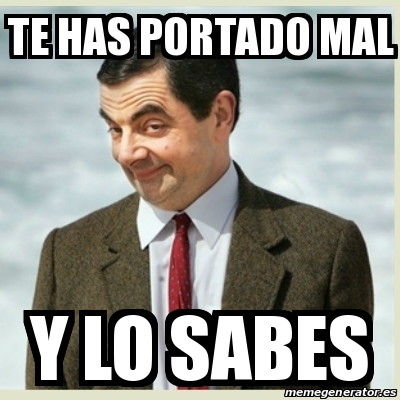 Meme Mr Bean - TE HAS PORTADO MAL Y lo sabes - 20101724