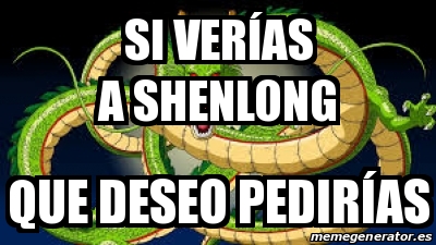 Meme Personalizado - Si verÃ­as a shenlong que deseo pedirÃ­as - 20108350