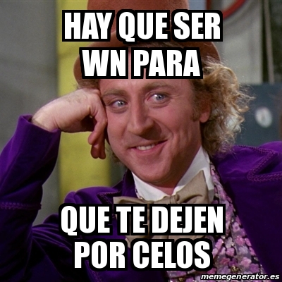 Meme Willy Wonka - Hay que ser wn para Que te dejen por celos - 20108866