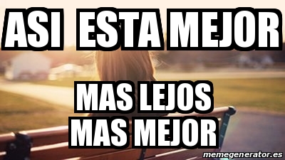 Meme Personalizado - asi esta mejor mas lejos mas mejor - 20108871