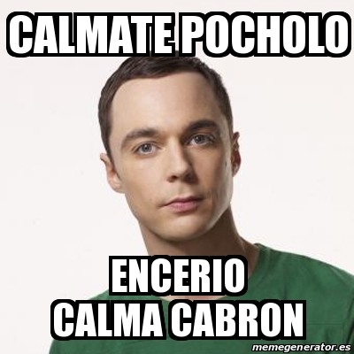 Meme Sheldon Cooper - Calmate pocholo Encerio calma cabron - 20109678