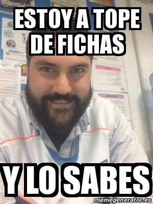 Meme Personalizado - Estoy a tope de fichas Y lo sabes - 20116209