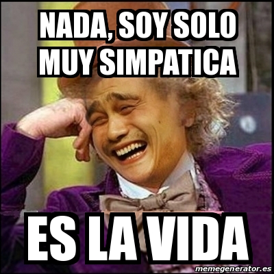 Meme Yao Wonka - nada, soy solo muy simpatica es la vida - 20116599
