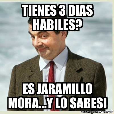 Meme Mr Bean - TIENES 3 DIAS HABILES? ES JARAMILLO MORA...Y LO SABES ...