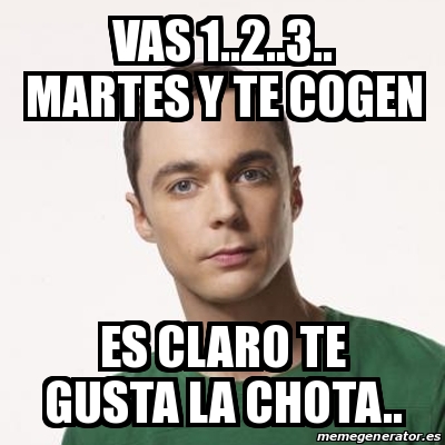 Meme Sheldon Cooper - Vas 1..2..3.. martes y te cogen Es claro te gusta ...
