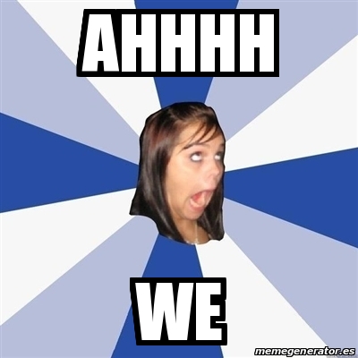 Meme Annoying Facebook Girl - ahhhh we - 20126231