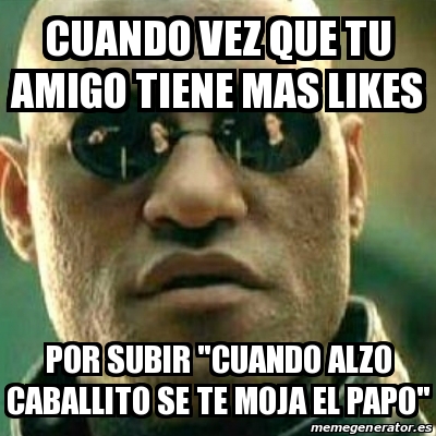Meme What If I Told You - cuando vez que tu amigo tiene mas likes por ...