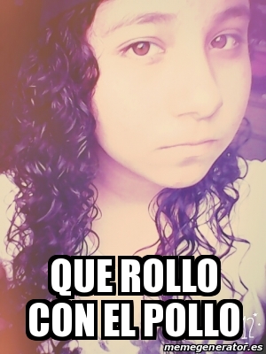 Meme Personalizado - que rollo con el pollo - 20127603