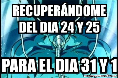 Meme Personalizado - recuperÃ¡ndome del dia 24 y 25 para el dia 31 y 1 ...