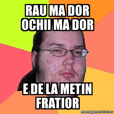 Meme Friki - rau ma dor ochii ma dor e de la metin fratior - 20130857
