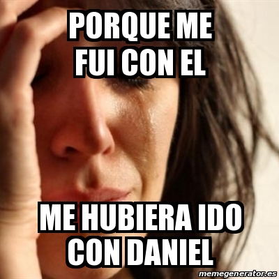 Meme Problems - PORQUE ME FUI CON EL ME HUBIERA IDO CON DANIEL - 20132177