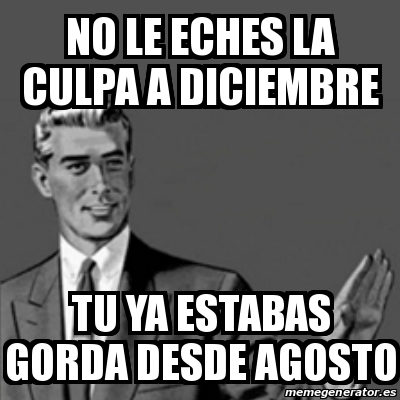 Meme Correction Guy - no le eches la culpa a diciembre tu ya estabas ...