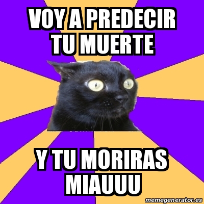 Meme Anxiety Cat - Voy a predecir tu muerte Y tu moriras miauuu - 20142211