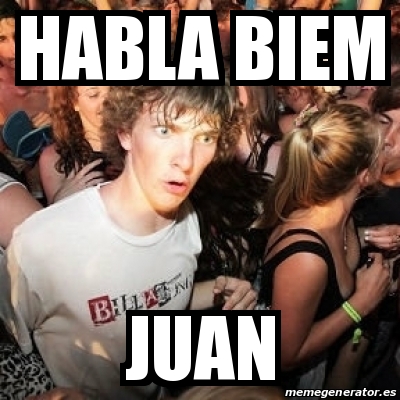 Meme Sudden Realization Ralph - Habla biem Juan - 20143131