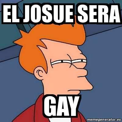 Meme Futurama Fry - El josue sera Gay - 20143394