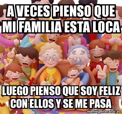 Meme Personalizado - a veces pienso que mi familia esta loca luego ...