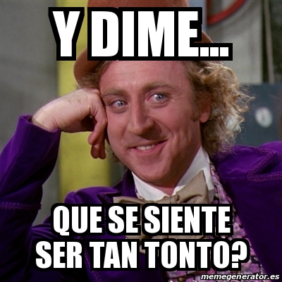 Meme Willy Wonka - y dime... que se siente ser tan tonto? - 20145726