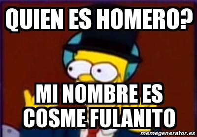 Meme Personalizado - quien es homero? mi nombre es COSME FULANITO ...