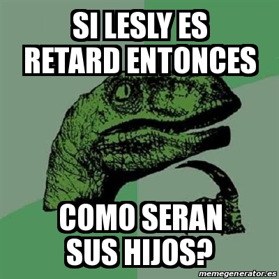 Meme Filosoraptor - si lesly es retard entonces como seran sus hijos ...