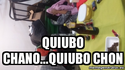 Meme Personalizado - Quiubo chano...quiubo chon - 20149864