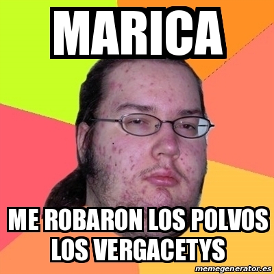Meme Friki - marica me robaron los polvos los vergacetys - 20151788
