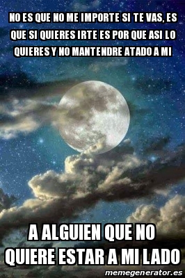 Meme Personalizado - No es que no me importe si te vas, es que si ...