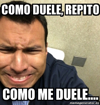 Meme Personalizado - como duele, repito como me duele.... - 20151905