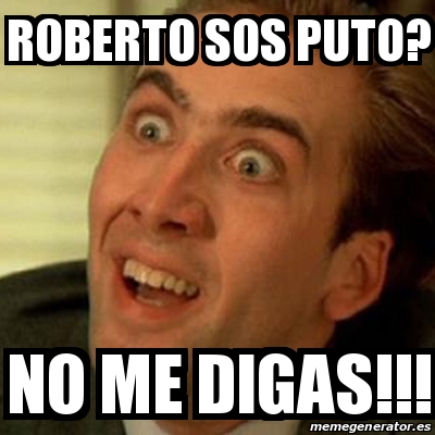 Meme No me digas - ROBERTO SOS PUTO? NO ME DIGAS!!! - 20153061