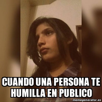 Meme Personalizado - cuando una persona te humilla en publico - 20154471