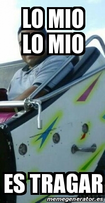Meme Personalizado - lo mio lo mio es tragar - 20157788