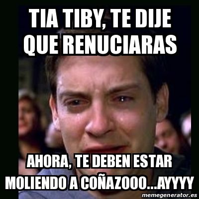 Meme crying peter parker - TIA TIBY, TE DIJE QUE RENUCIARAS AHORA, TE ...