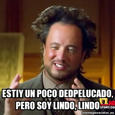 Meme Ancient Aliens - Estiy un poco dedpelucado, pero soy lindo, lindo ...