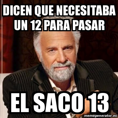 Meme Most interesting man - DICEN QUE NECESITABA UN 12 PARA PASAR EL ...