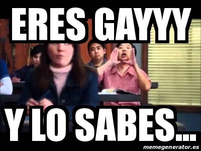 Meme Personalizado - eres gayyy y lo sabes... - 20169449