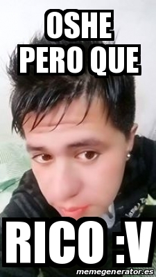 Meme Personalizado - oshe pero que RIco :v - 20173530
