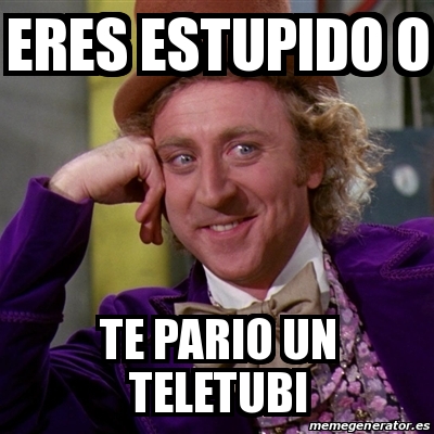 Meme Willy Wonka - eres estupido o te pario un teletubi - 20173553