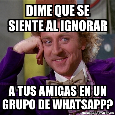 Meme Willy Wonka - Dime que se siente al ignorar A tus amigas en un ...