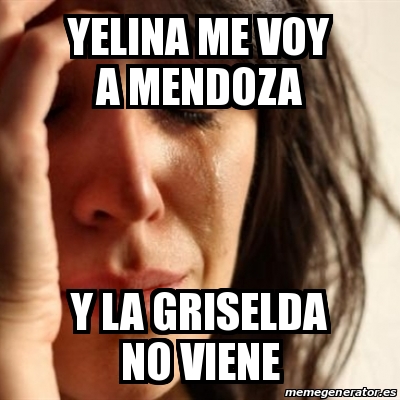 Meme Problems - Yelina me voy a Mendoza Y la Griselda no viene - 20174638