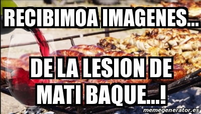 Meme Personalizado - Recibimoa imagenes... De la lesion de mati baque ...