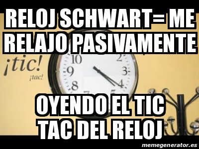 Meme Personalizado - reloj schwart= me relajo pasivamente oyendo el tic ...