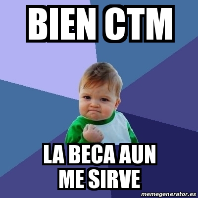 Meme Bebe Exitoso - Bien ctm la beca aun me sirve - 20178317
