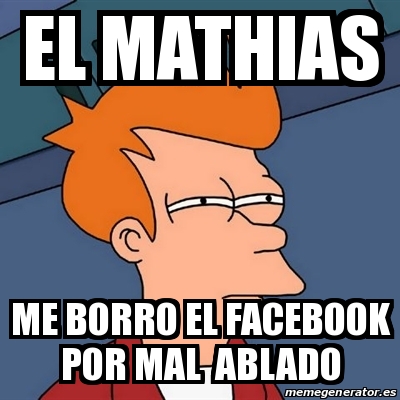 Meme Futurama Fry - EL MATHIAS ME BORRO EL FACEBOOK POR MAL ABLADO ...