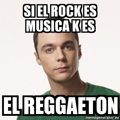 Meme Sheldon Cooper - si el rock es musica k es el reggaeton - 20182168
