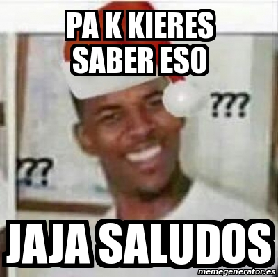 Meme Personalizado - Pa k kieres saber eso jaja saludos - 20184938