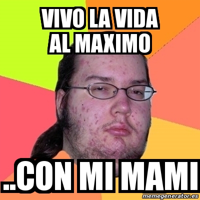 Meme Friki - Vivo la vida al maximo ..con mi mami - 20186504
