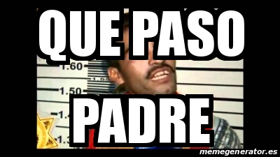 Meme Personalizado - Que paso Padre - 20194109