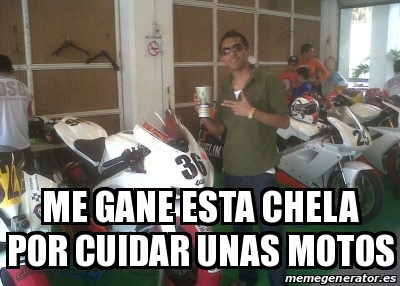 Meme Personalizado - me gane esta chela por cuidar unas motos - 20022896