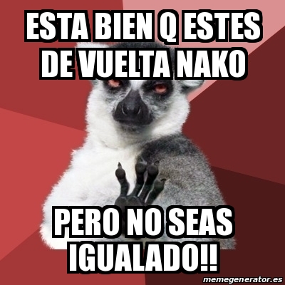 Meme Chill Out Lemur - esta bien q estes de vuelta nako pero no seas ...