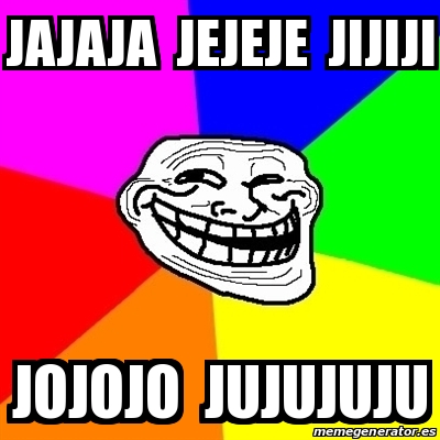 Meme Troll - Jajaja jejeje jijiji Jojojo jujujuju - 20027550