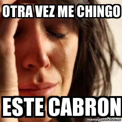Meme Problems - Otra vez me chingo Este cabron - 20028544